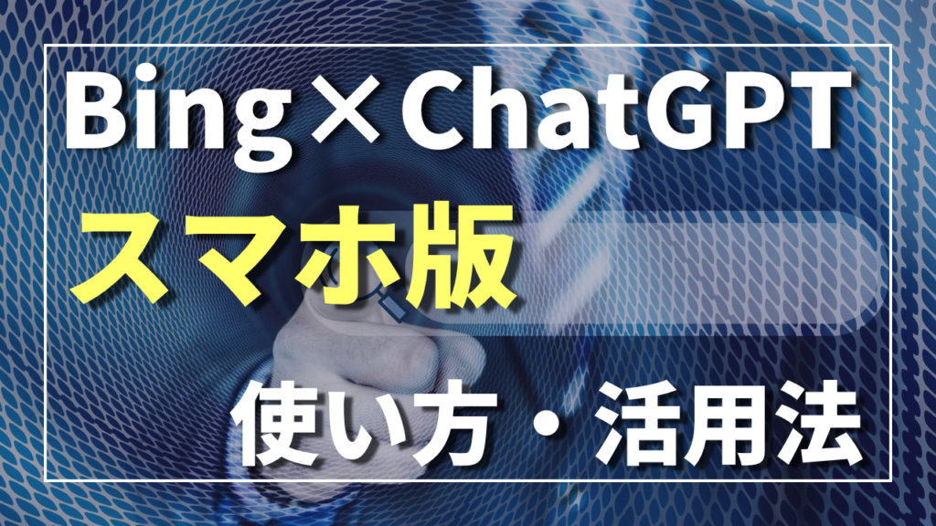 【ChatGPT】スマホ版BingAIチャットボットが利用可能に！使い方を徹底解説 | prtn-blog