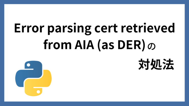【python】「error Parsing Cert Retrieved From Aia As Der」エラーについて Prtn Blog